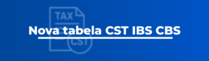 Tabela CST IBS CBS – O que muda com a reforma tributária
